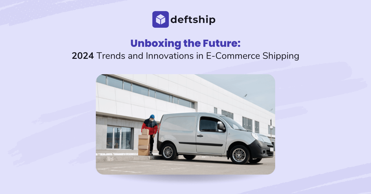 Unboxing the Future: 2024 Trends and Innovations in E-Commerce Shipping | Deftship
