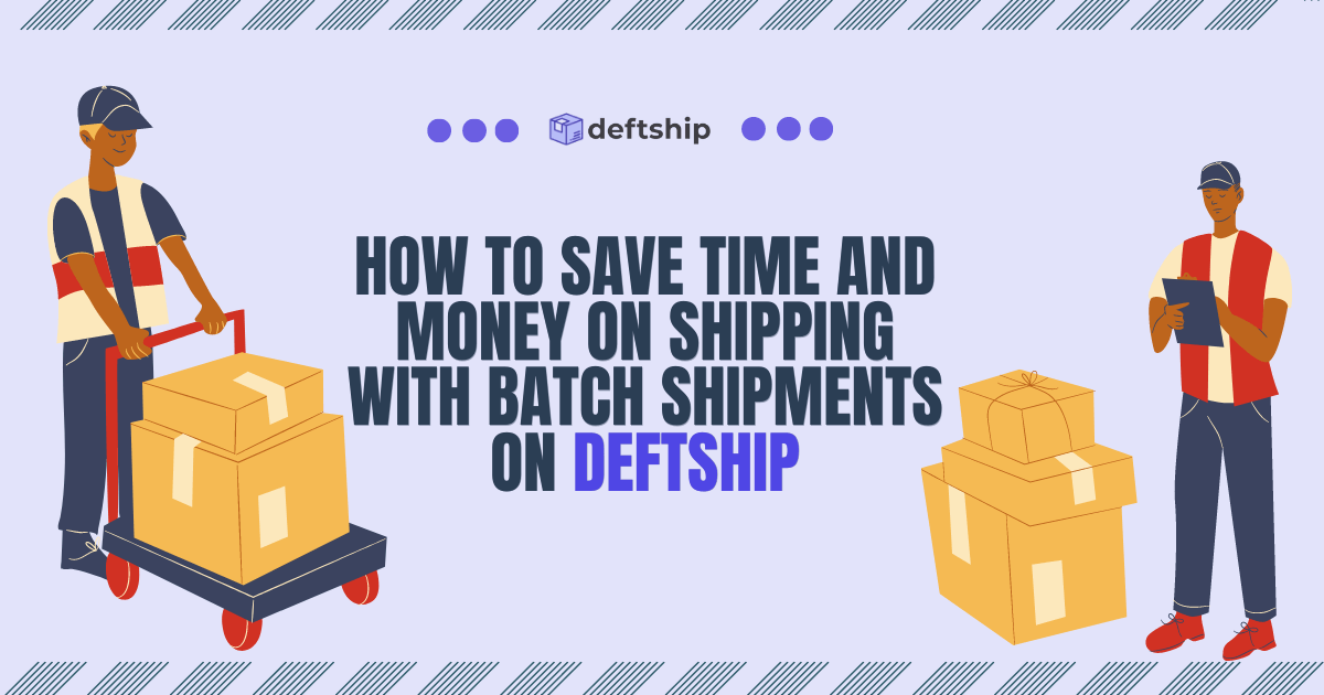 How to Save Time and Money on Shipping with Batch Shipments on Deftship ...